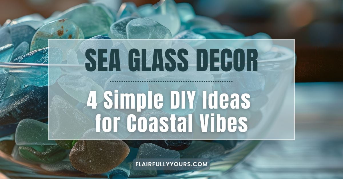 Sea Glass Decor: 4 Simple DIY Ideas for Coastal Vibes - Flairfully Yours