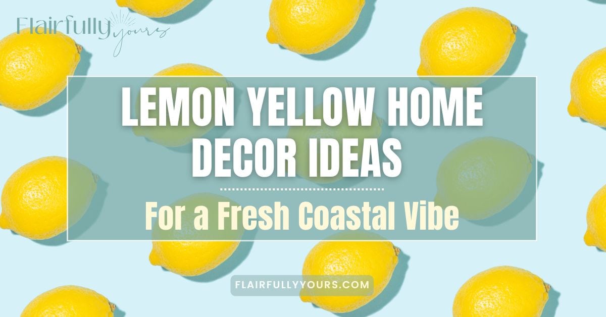 Let’s Brighten Up Your Coastal Home with Lemon Yellow! - Flairfully Yours