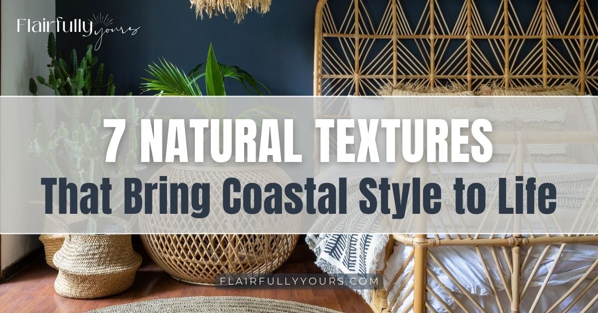 7 Natural Textures That Bring Coastal Style to Life - Flairfully Yours